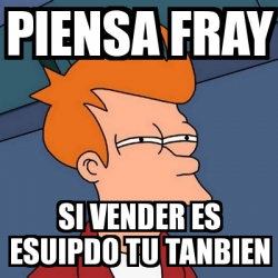 Meme Futurama Fry - piensa fray si VENDER es esuipdo tu tanbien - 18249519