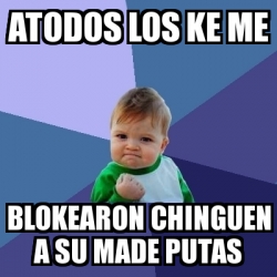 Meme Bebe Exitoso - ATODOS LOS KE ME BLOKEARON CHINGUEN A SU MADE PUTAS ...