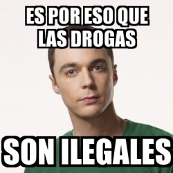 Meme Sheldon Cooper - es por eso que las drogas son ilegales - 18252923