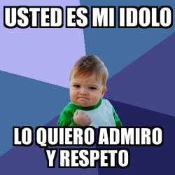 Meme Bebe Exitoso - Usted Es Mi Idolo Lo Quiero Admiro Y Respeto - 18255356