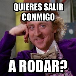 Meme Willy Wonka - Quieres salir conmigo A rodar? - 18255586