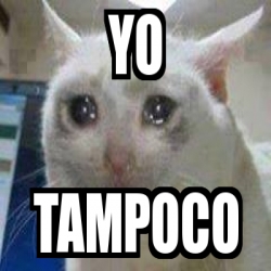 Meme Personalizado - yo tampoco - 18258906