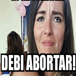 Meme Personalizado - Debi abortar! - 18263786