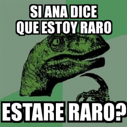 Meme Filosoraptor - si ana dice que estoy raro estare raro? - 18283466