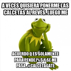 Meme Kermit the frog - A veces quisiera ponerme las calcetas al revÃ©s ...