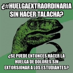 Meme Filosoraptor - Â¿#Huelgaextraordinaria sin hacer talacha? Â¿se ...