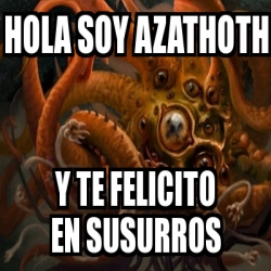 Meme Personalizado - hola soy azathoth y te felicito en susurros - 18300138