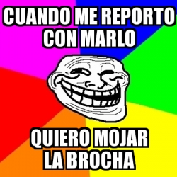 Meme Troll - cuando me reporto con Marlo Quiero mojar la brocha - 18312913