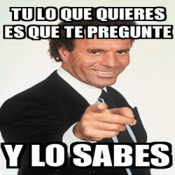 Meme Personalizado - tu lo que quieres es que te pregunte y lo sabes ...