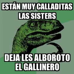 Meme Filosoraptor - EstÃ¡n muy calladitas las sisters Deja les alboroto ...