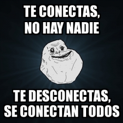 Meme Forever Alone - Te conectas, no hay nadie Te desconectas, se ...
