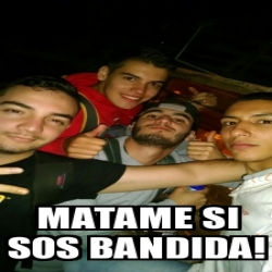Meme Personalizado - Matame si sos bandida! - 18331180