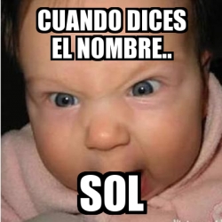 Meme Bebe furioso - Cuando dices el nombre.. SOL - 18342507