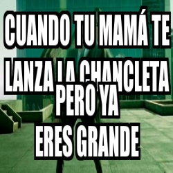 Meme Personalizado - cuando tu mamÃ¡ te lanza la chancleta pero ya eres ...