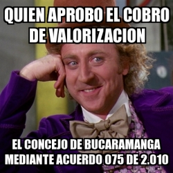 Meme Willy Wonka - QUIEN APROBO EL COBRO DE VALORIZACION EL CONCEJO DE ...