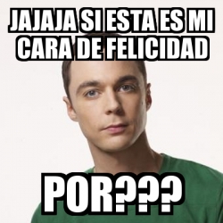 Meme Sheldon Cooper - Jajaja si esta es mi cara de felicidad Por??? - 18349794