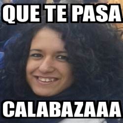 Meme Personalizado - QUE TE PASA CALABAZAAA - 18350261
