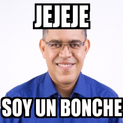 Meme Personalizado - JEJEJE SOY UN BONCHE - 18360475