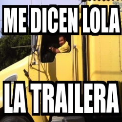 Meme Personalizado - Me dicen lola La trailera - 18361621