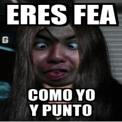 Meme Personalizado - eres fea como yo y punto - 18371861
