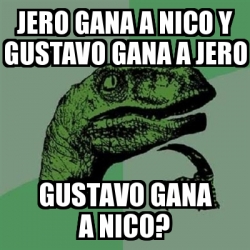 Meme Filosoraptor - Jero gana a nico y gustavo gana a jero gustavo gana ...