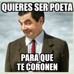 Meme Mr Bean - Quieres ser poeta para que te coronen - 18387319