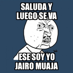 Meme Y U No - saluda y luego se va ese soy yo Jairo muaja - 18048182