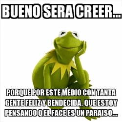 Meme Kermit the frog - Bueno sera creer... Porque por este medio con ...