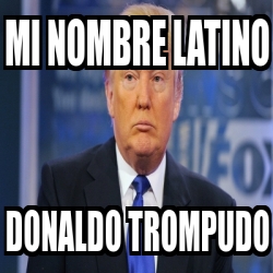 Meme Personalizado - Mi nombre latino Donaldo trompudo - 18402994