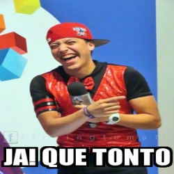 Meme Personalizado - ja! Que tonto - 18435303