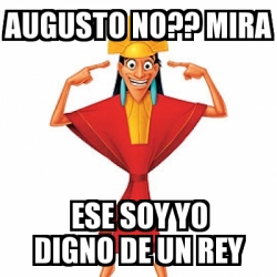 Meme Personalizado - augusto no?? mira ese soy yo digno de un rey ...