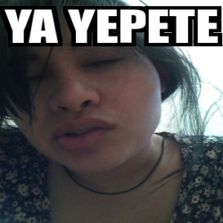 Meme Personalizado - Ya yepete - 18438547