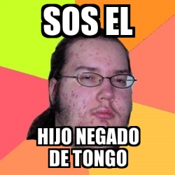 Meme Friki - sos el hijo negado de tongo - 18445444