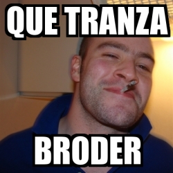 Meme Greg - QUE TRANZA BRODER - 18445787