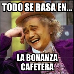 Meme Yao Wonka - todo se basa en... la bonanza cafetera - 18450148