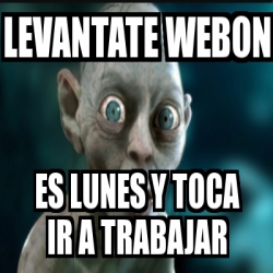 Meme Personalizado - levantate webon es lunes y toca ir a trabajar ...