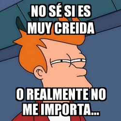 Meme Futurama Fry - no sÃ© si es muy creida o realmente no me importa ...