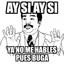 Meme Ay Si - ay si ay si ya no me hables pues buga - 18482032