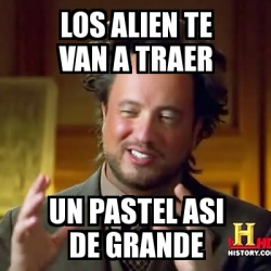 Meme Ancient Aliens - los alien te van a traer un pastel asi de grande ...