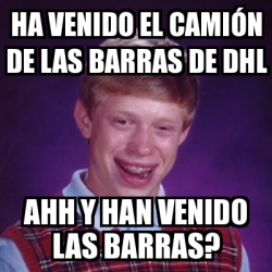 Meme Bad Luck Brian - HA VENIDO EL CAMIÃ“N DE LAS BARRAS DE DHL AHH Y ...