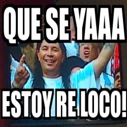 Meme Personalizado - que se yaaa estoy re loco! - 18498220