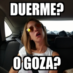 Meme Personalizado - DUERME? O GOZA? - 18505453
