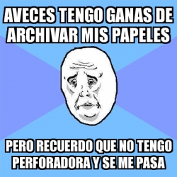 Meme Okay Guy - AVECES TENGO GANAS DE ARCHIVAR MIS PAPELES PERO ...