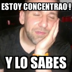 Meme Personalizado - estoy concentrao ! y lo sabes - 18521200