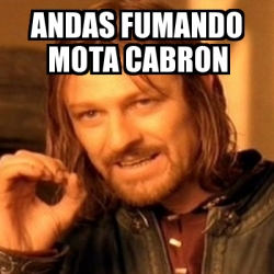 Meme Boromir - ANDAS FUMANDO MOTA CABRON - 18530551