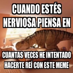 Meme Personalizado - Cuando estÃ©s nerviosa piensa en Cuantas veces he ...