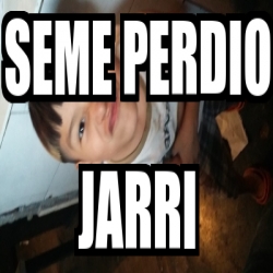 Meme Personalizado - seme perdio jarri - 18555873