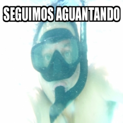 Meme Personalizado - Seguimos Aguantando - 18589989