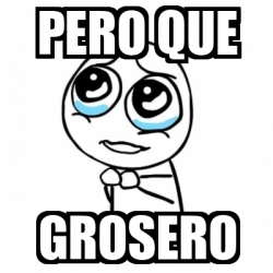 Meme Por favor - pero que grosero - 18061716