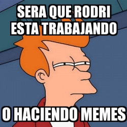 Meme Futurama Fry - sera que rodri esta trabajando o haciendo memes ...
